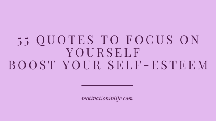 55 Quotes To Focus On Yourself : Boost Your Self-Esteem